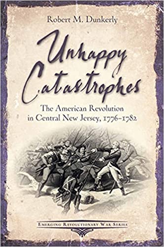 Unhappy Catastrophes: The American Revolution in Central New Jersey ...