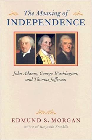 The Meaning of Independence: John Adams, George Washington, Thomas ...